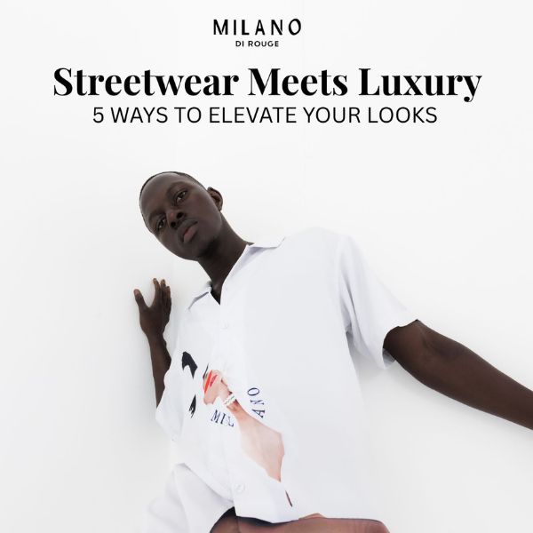 Streetwear Meets Luxury: 5 Ways to Elevate Your Milano Di Rouge Looks